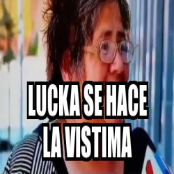 Meme Personalizado - Lucka se hace la vistima - 31631492