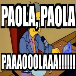 Meme Personalizado - Paola, paola paaaooolaaa!!!!!! - 31633219