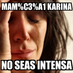 Meme Problems - Mam%C3%A1 Karina No seas intensa - 31633309