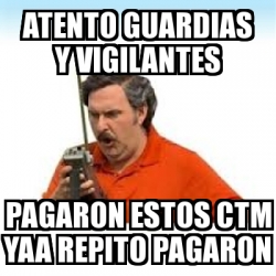 Meme Personalizado - Atento guardias y vigilantes Pagaron estos Ctm yaa ...