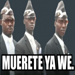 Meme Personalizado - MUERETE YA WE. - 31634745