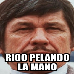 Meme Personalizado - Rigo pelando la mano - 31635987