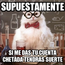 Meme Chemistry Cat - Supuestamente Si me das tu cuenta chetada tendras ...