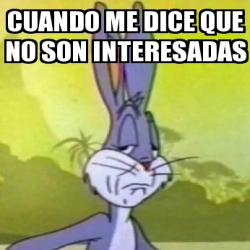 Meme Personalizado - Cuando me dice que no son interesadas - 31637404