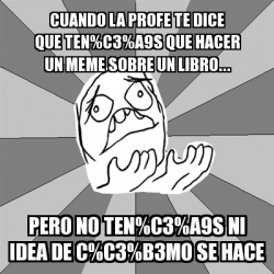 Meme Whyyy - Cuando la profe te dice que ten%C3%A9s que hacer un meme ...