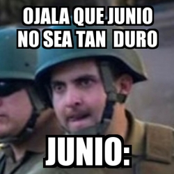 Meme Personalizado - Ojala que Junio no sea tan duro junio: - 31637809