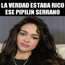 Meme Personalizado - La verdad estaba rico ese pipilin serrano - 31638198