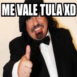 Meme Personalizado - Me vale Tula xd - 31639476