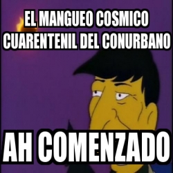 Meme Personalizado - el mangueo cosmico cuarentenil del conurbano ah ...