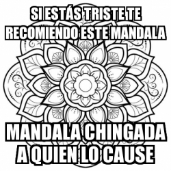Meme Personalizado - Si estÃ¡s triste te recomiendo este mandala ...