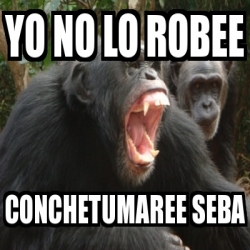 Meme Personalizado - yo no lo robee conchetumaree seba - 31640957
