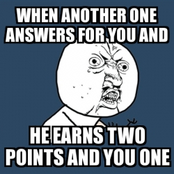 Meme Y U No - WHEN ANOTHER ONE ANSWERS FOR YOU AND HE EARNS TWO POINTS ...