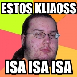 Meme Friki - ESTOS KLIAOSS isa isa isa - 31643274