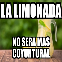 Meme Personalizado - La limonada no sera mas coyuntural - 31644004