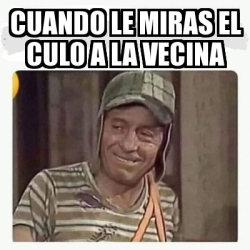 Meme Personalizado - Cuando le miras el culo a la vecina - 31644699