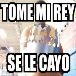 Meme Personalizado - Tome mi rey Se le cayo - 31645285