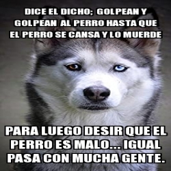 Meme Personalizado - Dice el dicho; Golpean y golpean al perro hasta ...