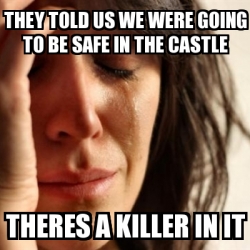 Meme Problems - they told us we were going to be safe in the castle ...