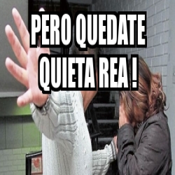 Meme Personalizado - PERO QUEDATE QUIETA REA ! - 31646610