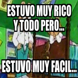 Meme Personalizado - Estuvo muy rico y todo pero... Estuvo muy facil ...