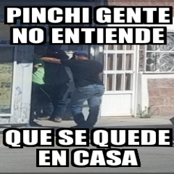 Meme Personalizado - Pinchi gente no entiende Que se quede en casa ...