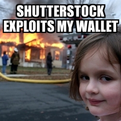 Meme Disaster Girl - SHUTTERSTOCK EXPLOITS MY WALLET - 31647845