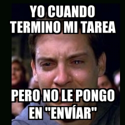 Meme crying peter parker - Yo cuando termino mi tarea Pero no le pongo ...