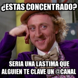 Meme Willy Wonka - Â¿Estas concentrado? seria una lastima que alguien ...