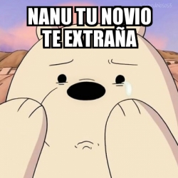 Meme Personalizado - Nanu tu novio te extraÃ±a - 31649729