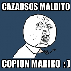 Meme Y U No - cazaosos maldito copion mariko : ) - 31649739
