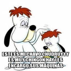 Meme Personalizado - Este es mi chavo chudruyyy es muy chingon hay les ...