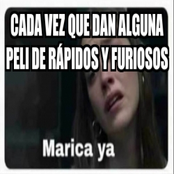 Meme Personalizado - Cada vez que dan alguna peli de RÃ¡pidos y ...
