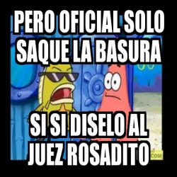 Meme Personalizado - pero oficial solo saque la basura si si diselo al ...