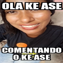 Meme Personalizado - Ola ke ase Comentando o ke ase - 31650458