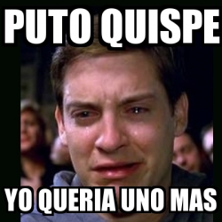 Meme crying peter parker - puto quispe yo queria uno mas - 31651122