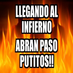 Meme Personalizado - llegando al infierno abran paso putitos!! - 31651428