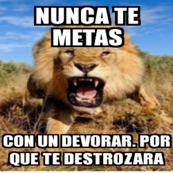 Meme Personalizado - Nunca te metas Con un devorar. Por que te ...