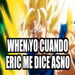 Meme Personalizado - when yo cuando eric me dice asno - 31652811