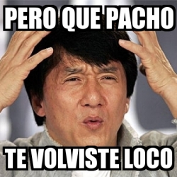 Meme Jackie Chan - Pero que pacho Te volviste loco - 31653236