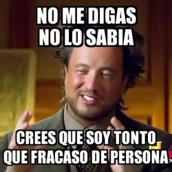 Meme Ancient Aliens - No me digas no lo sabia crees que soy tonto que ...