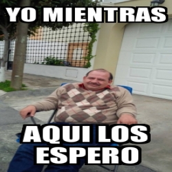 Meme Personalizado - yo mientras aqui los espero - 31653976