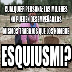 Meme Personalizado - Cualquier persona: Las mujeres no pueden desempeÃ± ...