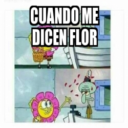 Meme Personalizado - Cuando me dicen Flor - 31654751