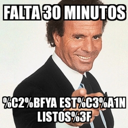 Meme Julio Iglesias - Falta 30 minutos %C2%BFYa est%C3%A1n listos%3F ...