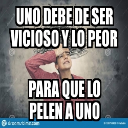 Meme Personalizado - Uno debe de ser vicioso y lo peor Para que lo ...