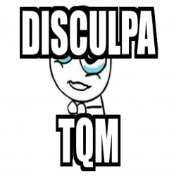 Meme Personalizado - disculpa tqm - 31657414