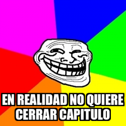 Meme Troll - En REALIDAD NO QUIERE cerrar capitulo - 31659125