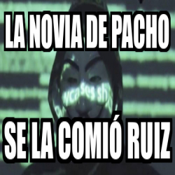 Meme Personalizado - La novia de pacho Se la comió ruiz - 31659215