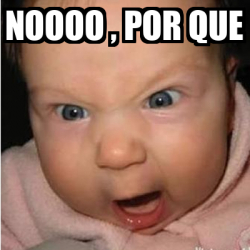 Meme Bebe furioso - noooo , por que - 31659518