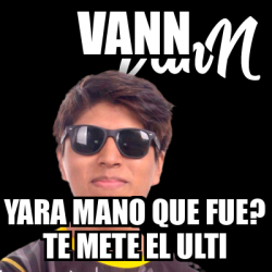Meme Personalizado - Vann Yara mano que fue? te mete el ulti - 31659917
